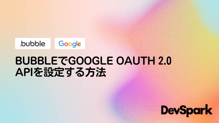 BubbleでGoogle OAuth 2.0 APIを設定する方法 - DevSpark